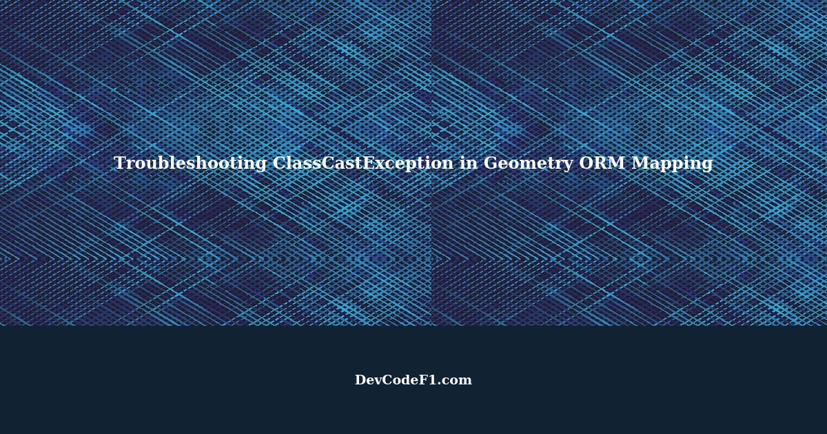 Troubleshooting Classcastexception In Geometry Orm Mapping With Hibernate Reactive In Quarkus 324