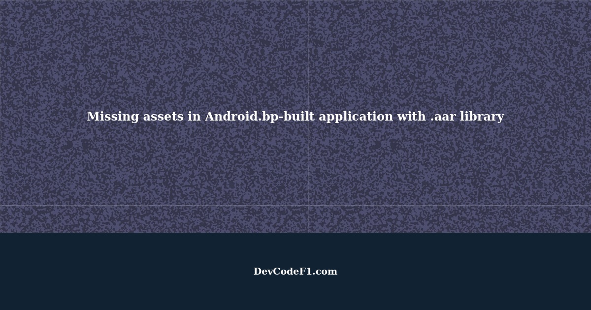 Missing assets provided by .aar library in application built using ...