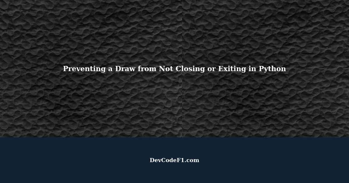 How To Prevent A Draw From Not Closing Or Exiting In Python
