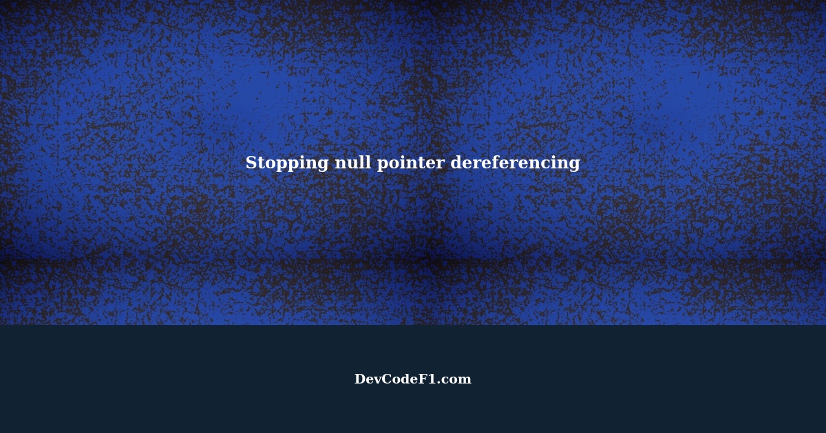 Finding a way to stop null pointer dereferencing Finding a way to stop null pointer dereferencing
