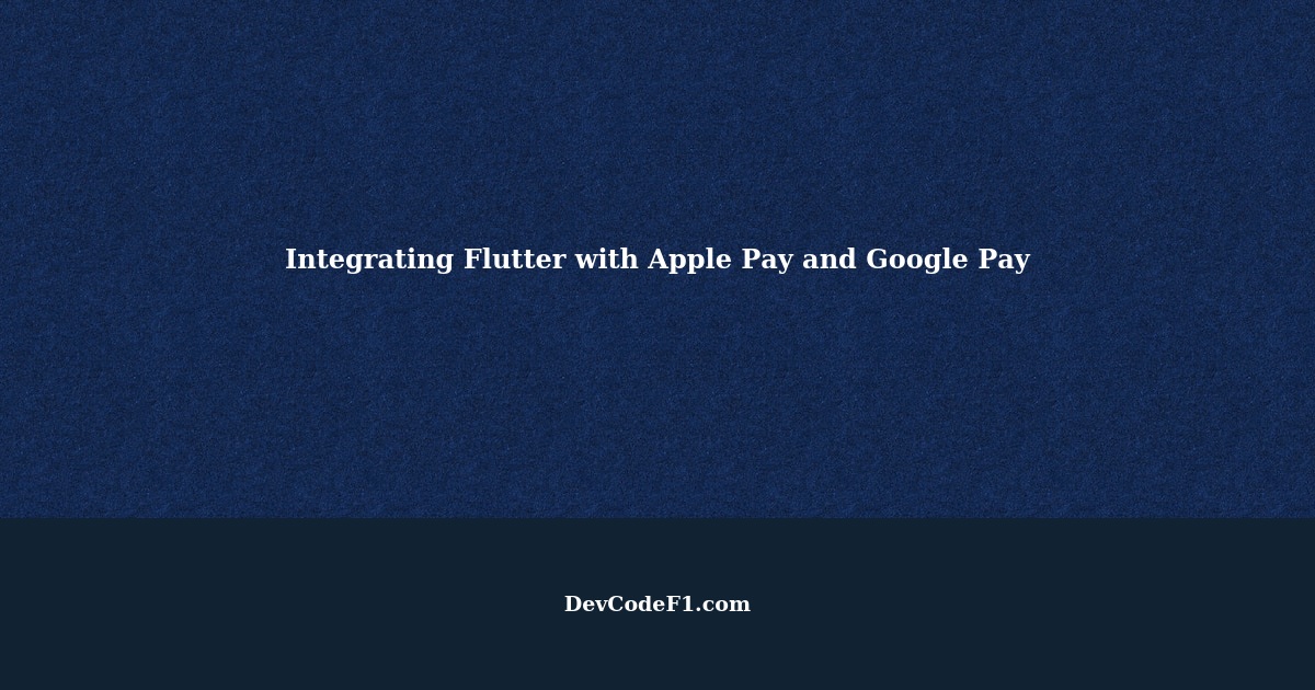 Integrating Flutter with Apple Pay and Google Pay: A Comprehensive Guide Integrating Flutter with Apple Pay and Google Pay: A Comprehensive Guide