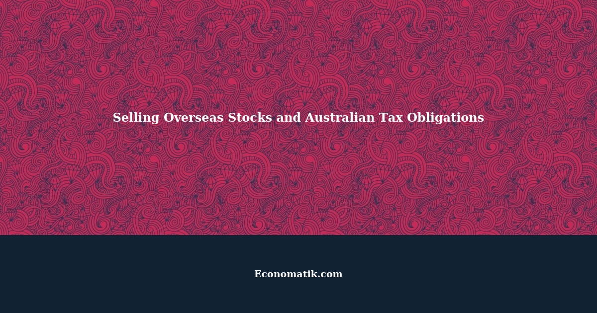 Selling Overseas Stocks and Australian Tax Obligations: A Comprehensive ... Selling Overseas Stocks and Australian Tax Obligations: A Comprehensive ...