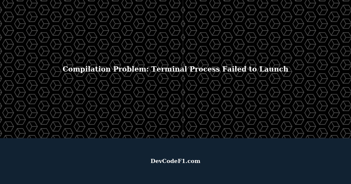 Compilation Problem The Terminal Process Failed To Launch Exit Code 1