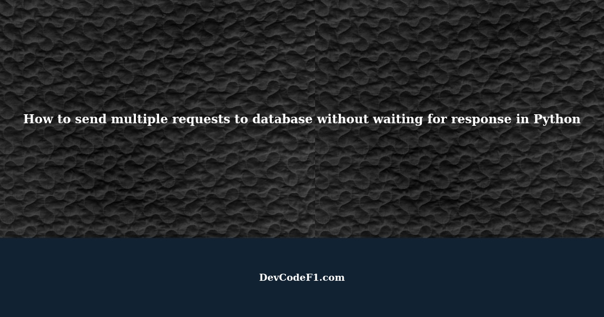 How To Allow Python Program To Sent Multiple Requests To Database At The Same Time Without