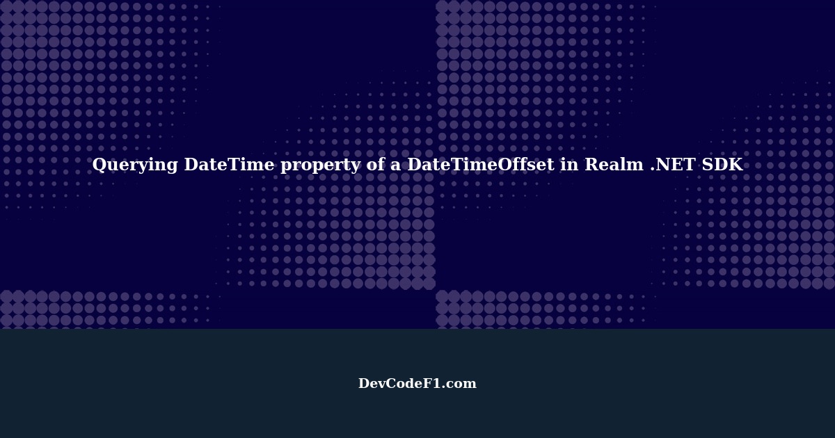 How To Query On A Datetime Property Of A Datetimeoffset In Realm Net Sdk