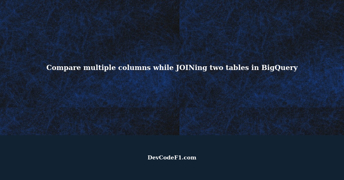 Compare multiple columns while JOINing two tables in BigQuery Compare multiple columns while JOINing two tables in BigQuery