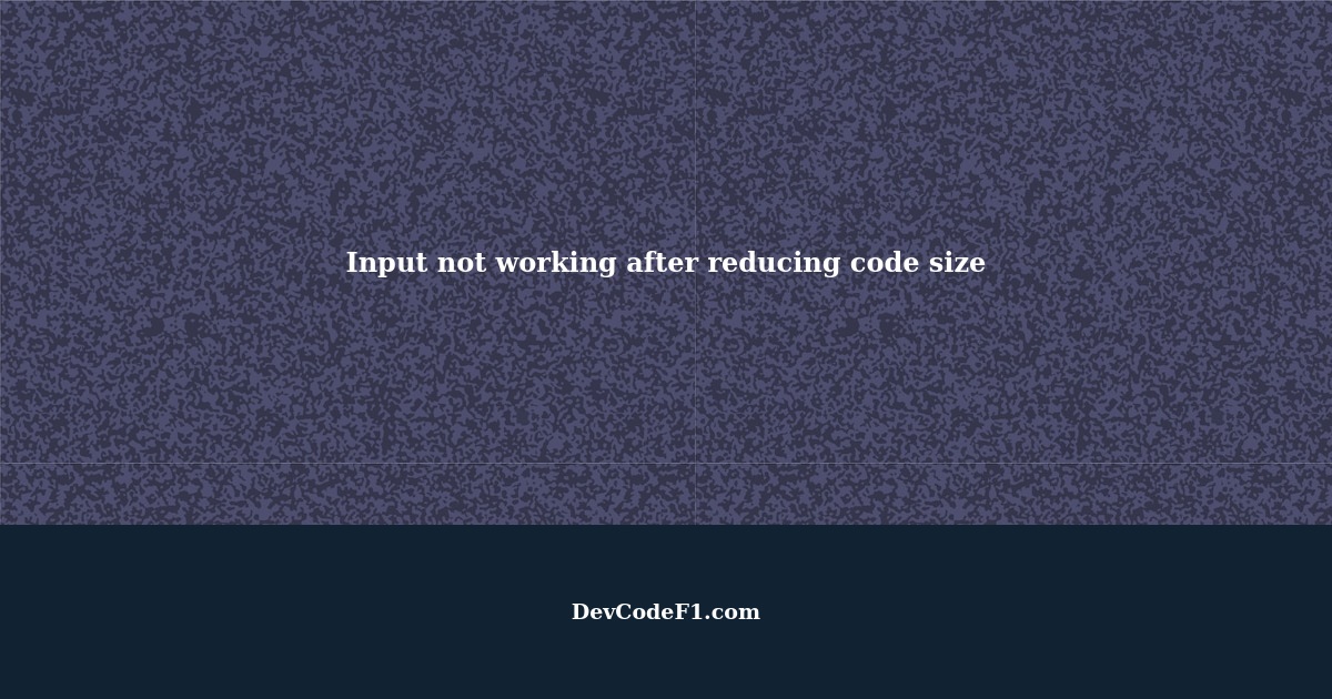Why does the input doesn't work after I reduced the size of the code by ... Why does the input doesn't work after I reduced the size of the code by ...