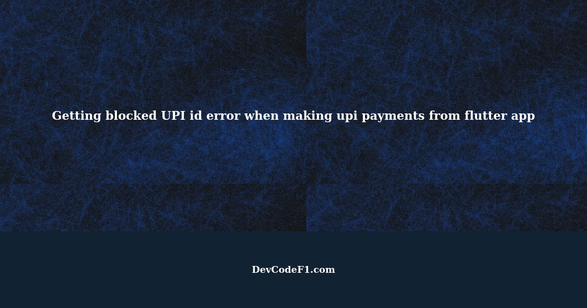 Getting blocked UPI id error when making upi payments from flutter app ... Getting blocked UPI id error when making upi payments from flutter app ...