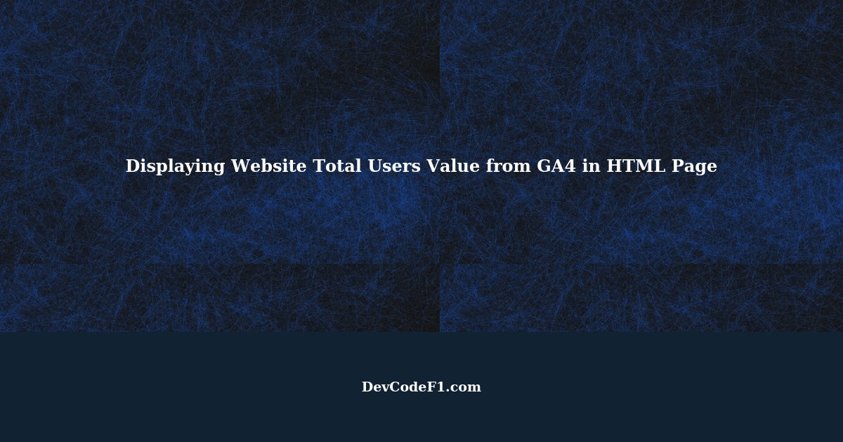 Simple Way To Display Website Total Users Value From Ga4 Inside A Static Website Html Page