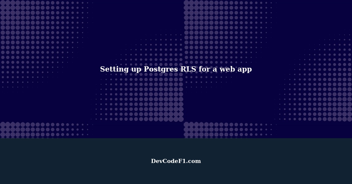 How to setup Postgres RLS for a web application How to setup Postgres RLS for a web application
