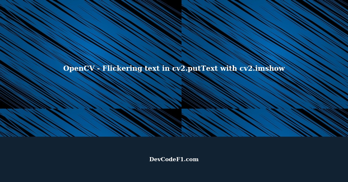 Opencv The Text In Cv2puttext Is Flickering In Numpy Ndarray With Cv2imshow