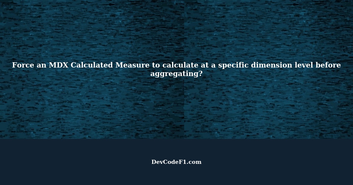 Force An Mdx Calculated Measure To Calculate At A Specific Dimension Level Before Aggregating