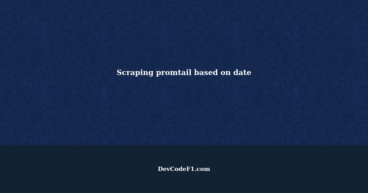 How to scrape promtail based on date