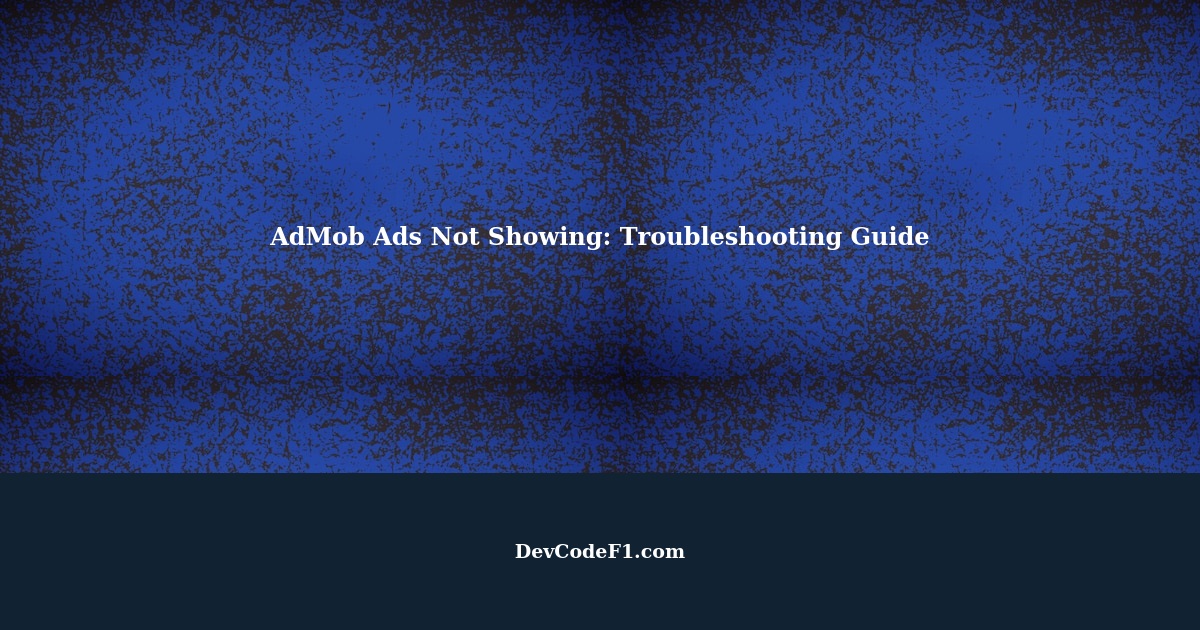 Why Admob Stops Showing Ads Troubleshooting Guide 7005