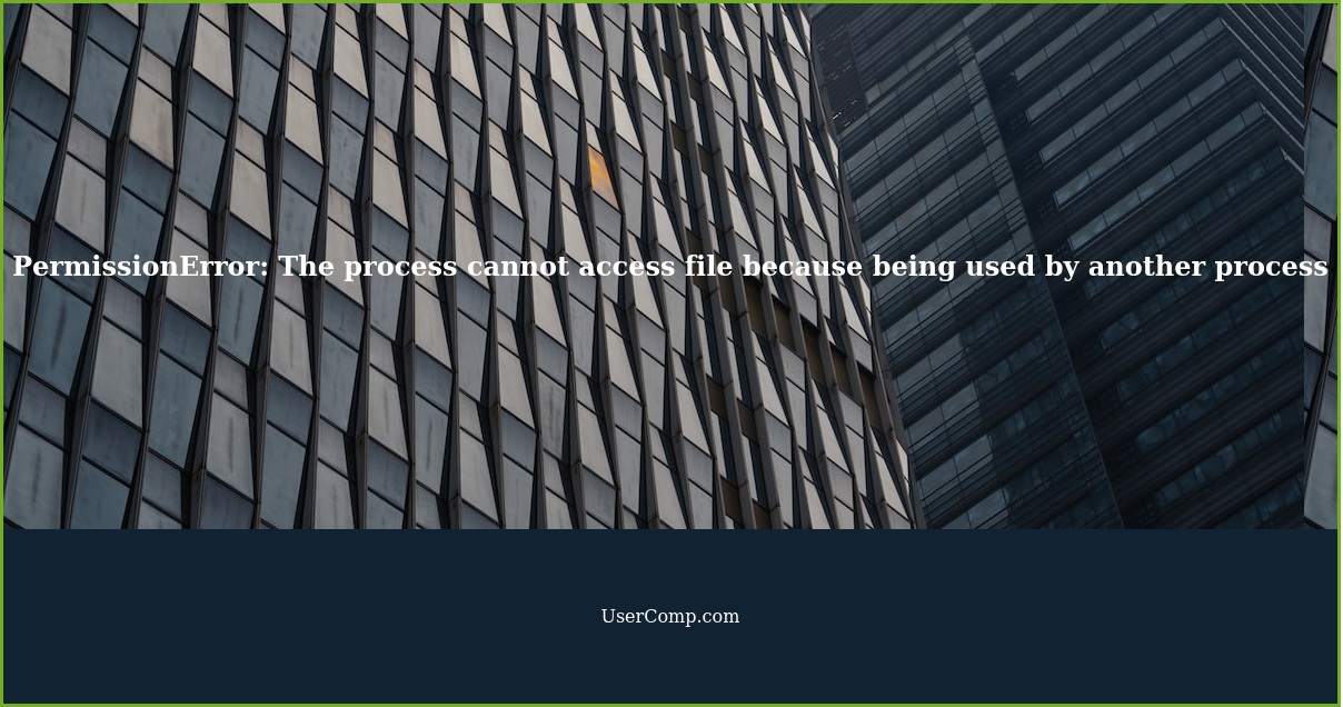 PermissionError: The process cannot access file because being used by ... PermissionError: The process cannot access file because being used by ...
