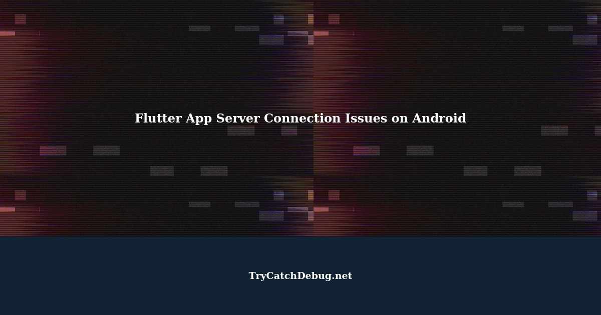 Troubleshooting Flutter App Server Connection Issues On Android
