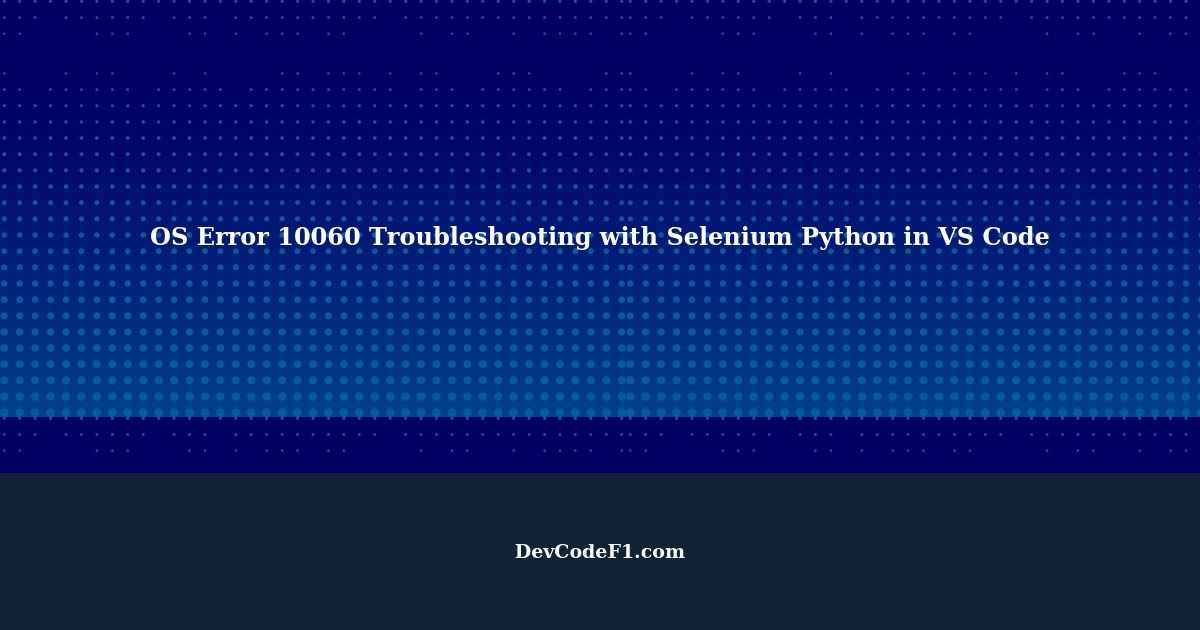 Troubleshooting Os Error 10060 Issue With Launching The Browser Using Selenium Python In Vs Code 
