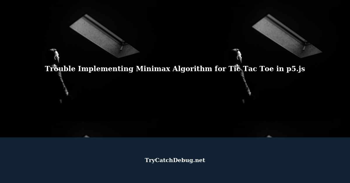 Trouble Implementing Minimax Algorithm For Tic Tac Toe In P5js Need Help Debugging Ai Logic