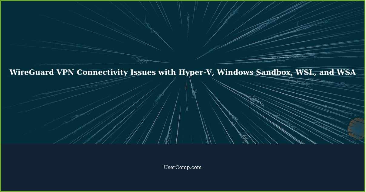 WireGuard VPN Causing Connectivity Issues with Hyper-V, Windows Sandbox, WSL, and WSA