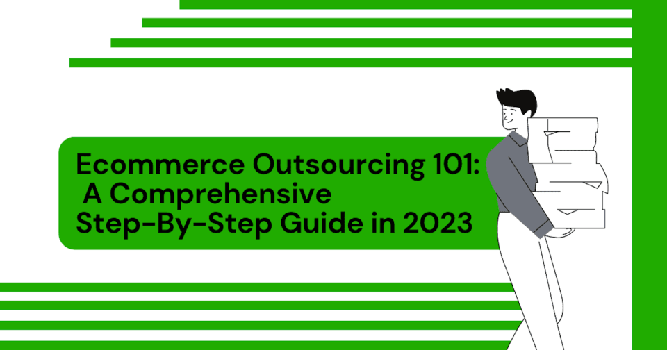 Ecommerce Outsourcing 101: A Comprehensive Step-By-Step Guide in 2023