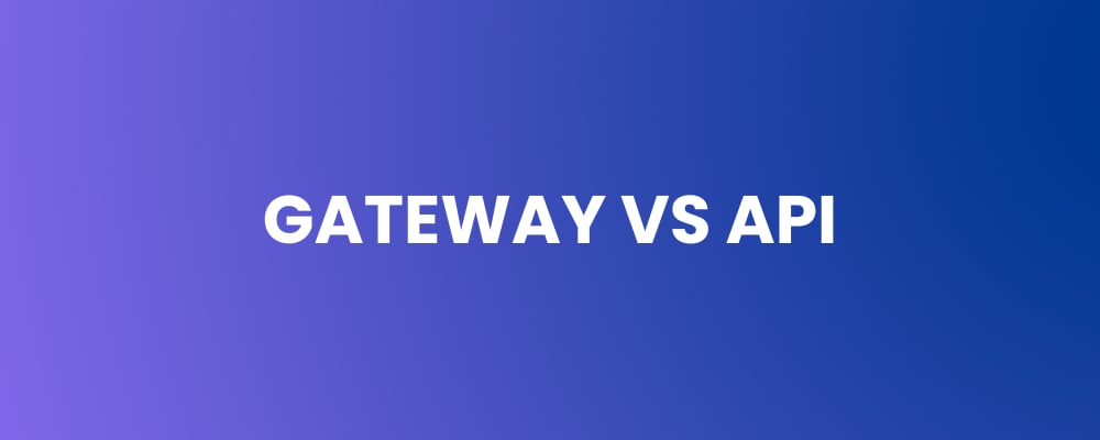 Gateway vs API - Understand Key Differences & Practical Uses