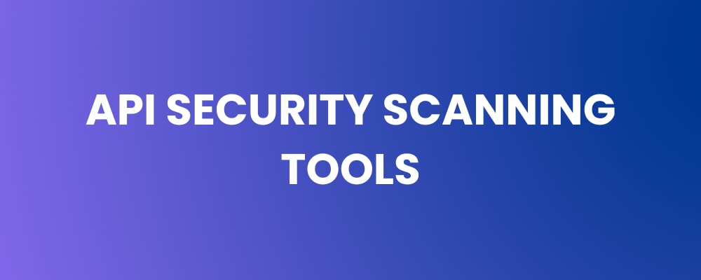 API Security Scanning Tools for Robust Threat Protection
