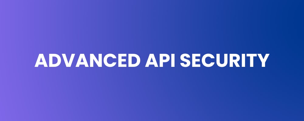 Advanced API Security - Protect Your Business from Threats