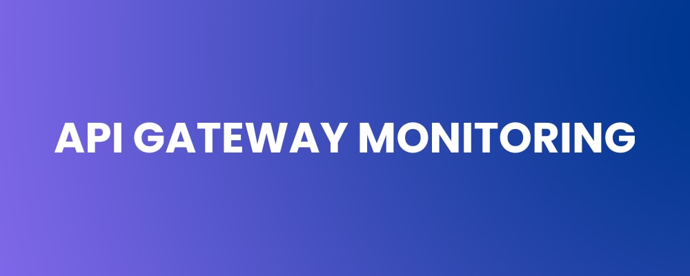 API Gateway Monitoring - Improve Visibility & Security