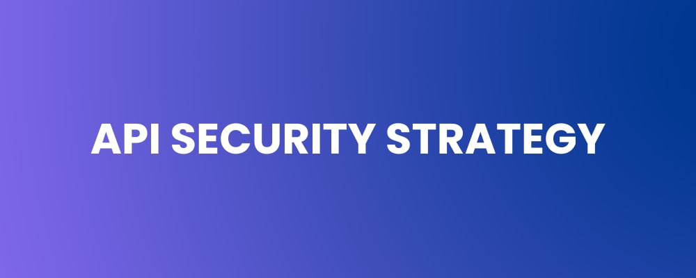 API Security Strategy Planning for Stronger Protection