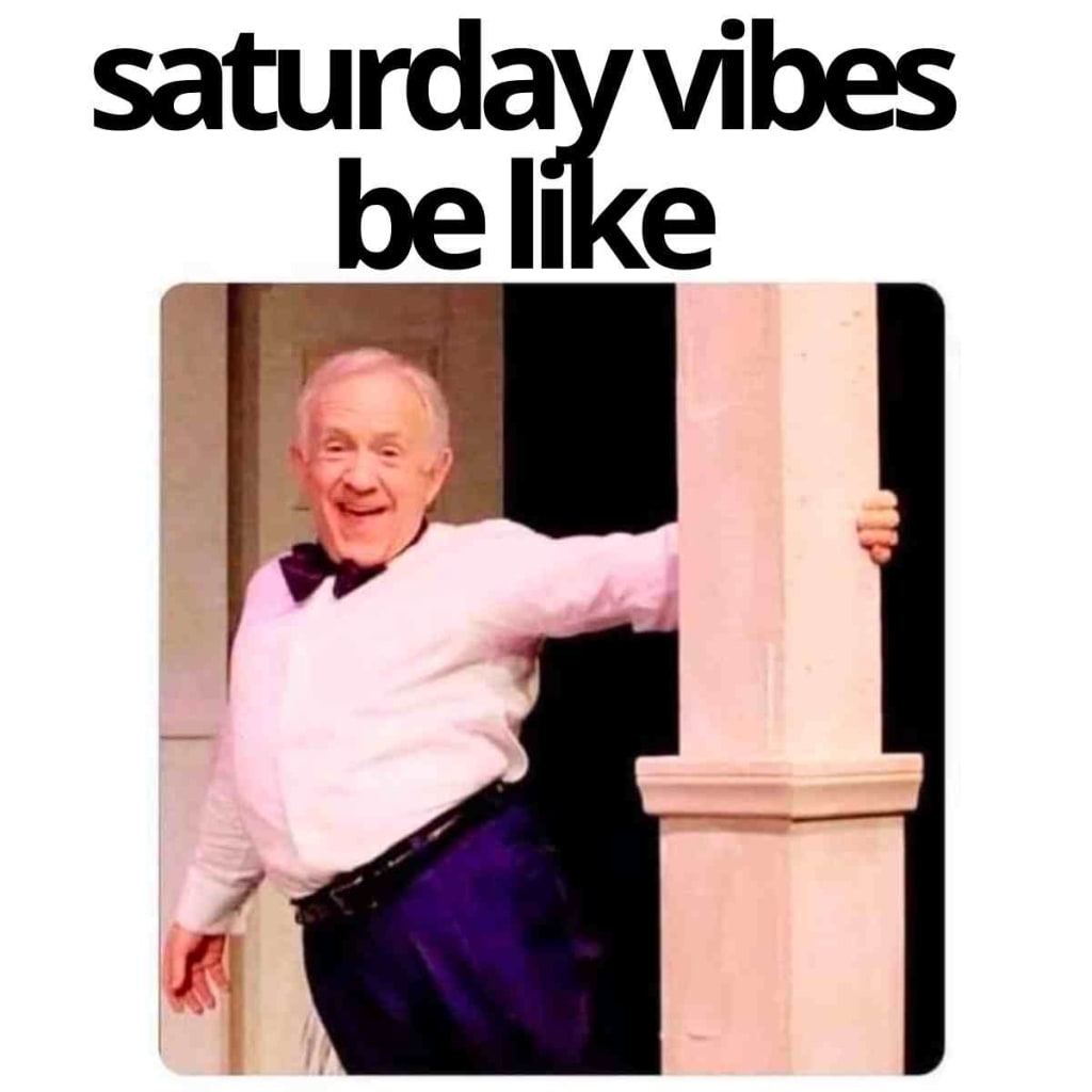 50 Awesome Saturday Memes To Supercharge Your Weekend Vibes