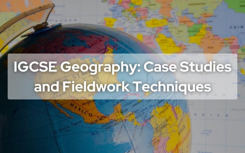 IGCSE Geography: Case Studies And Fieldwork Techniques