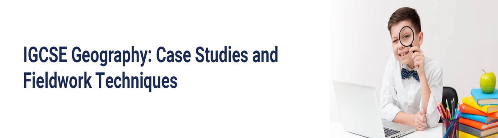 IGCSE Geography: Case Studies And Fieldwork Techniques