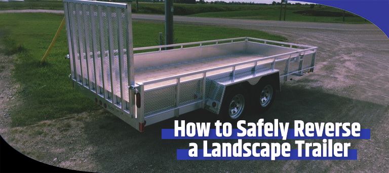 How to Safely Reverse a Landscape Trailer