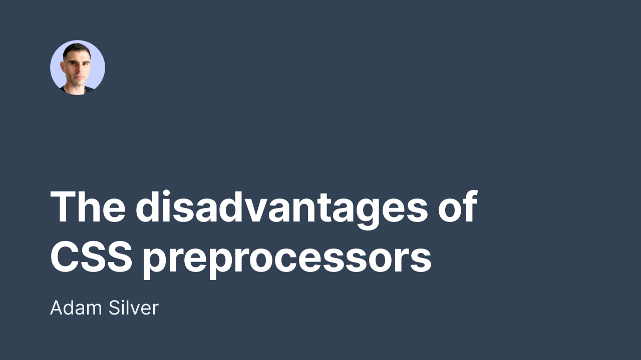 The disadvantages of CSS preprocessors – Adam Silver – designer, London, UK