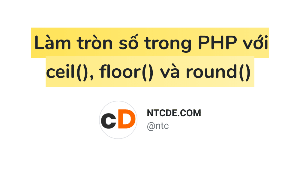 Làm tròn số trong PHP với ceil(), floor() và round() – NTCDE.COM
