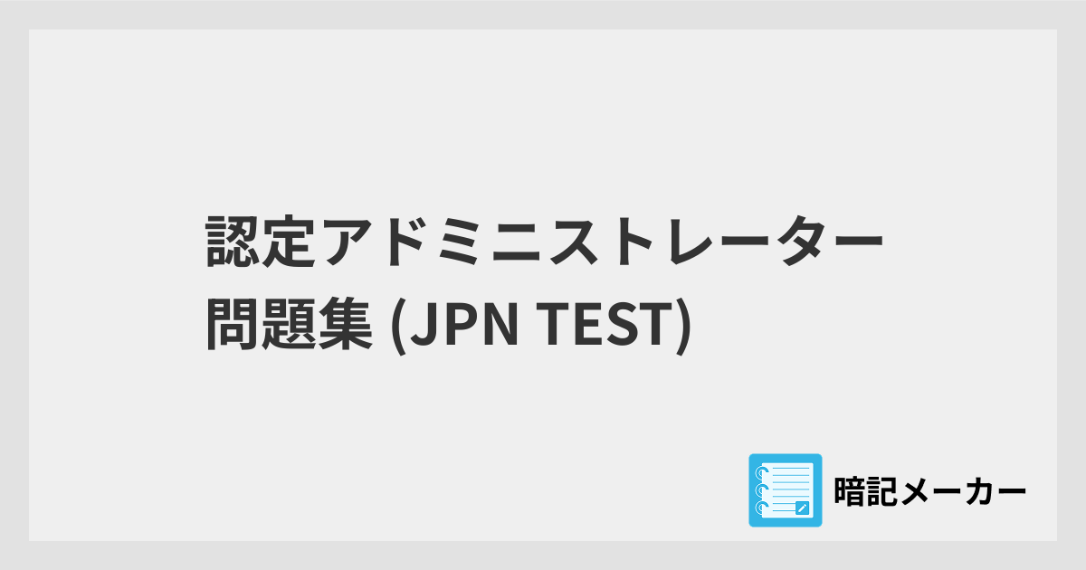 認定アドミニストレーター問題集 (JPN TEST) | 暗記メーカー