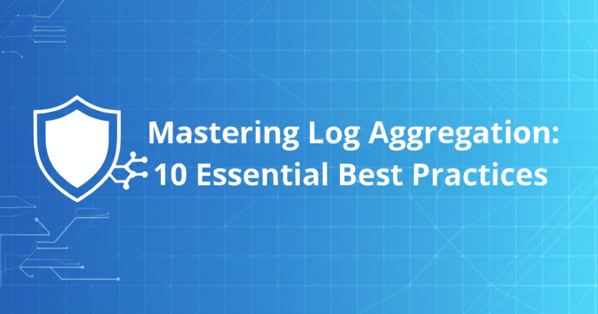 Mastering Log Aggregation: 10 Essential Best Practices