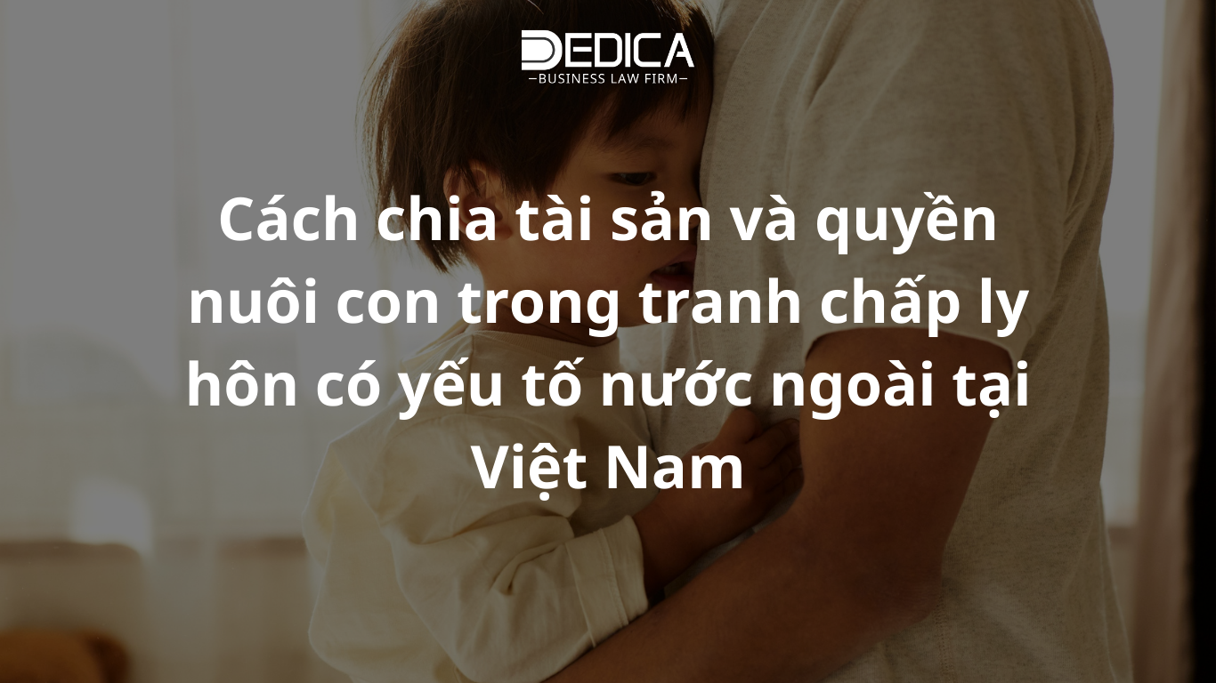 Cách chia tài sản và quyền nuôi con trong tranh chấp ly hôn có yếu tố ...