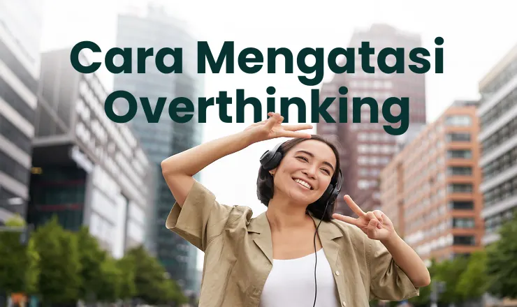 Cara Mengatasi Overthinking: 7 Strategi Efektif untuk Hidup Lebih Tenang