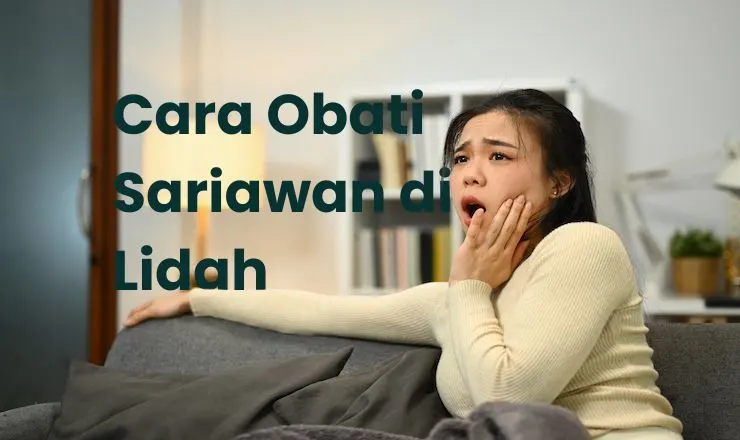 10 Penyebab Sariawan di Lidah dan Cara Ampuh Mengobatinya