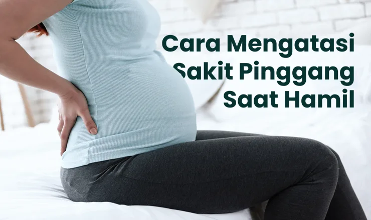 8 Penyebab Sakit Pinggang Saat Hamil dan Cara Tepat Mengatasinya