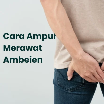 Panduan Lengkap Perawatan Ambeien yang Efektif