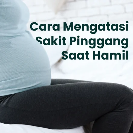 8 Penyebab Sakit Pinggang Saat Hamil dan Cara Tepat Mengatasinya