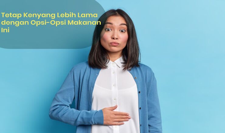 12 Cara Agar Kenyang Lebih Lama dan Opsi Makanan Mengenyangkan