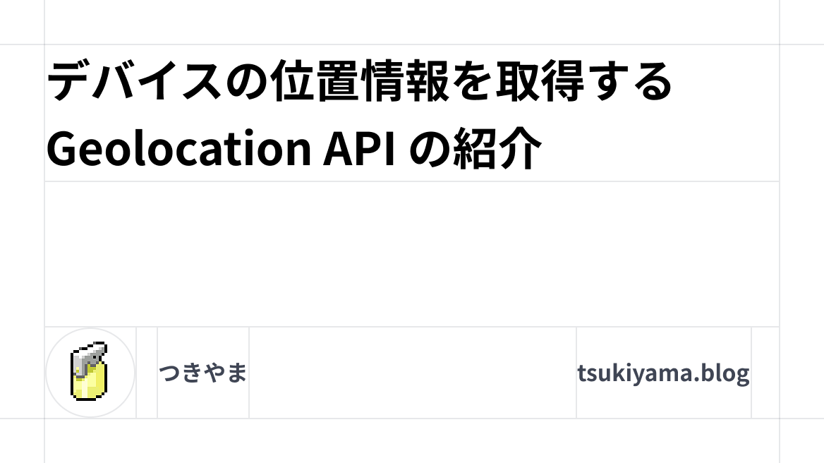 デバイスの位置情報を取得する Geolocation API の紹介｜tsukiyama.blog