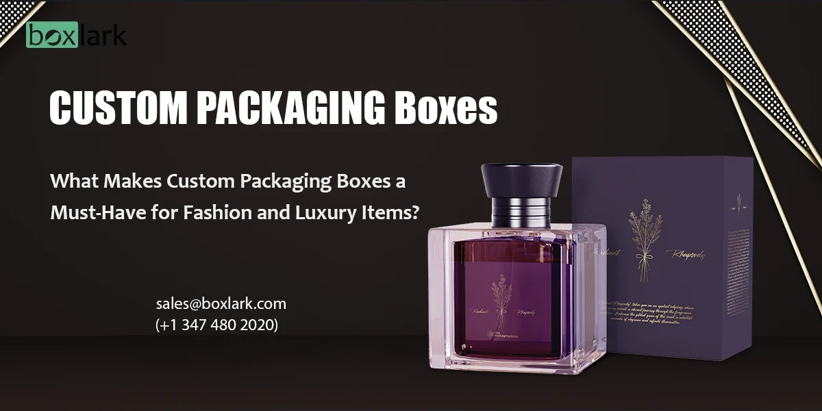 Get Your Custom Packaging Boxes Now for Fashion & Luxury Items