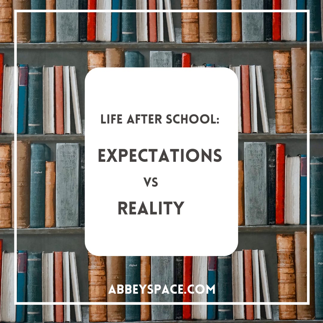 Abbey's Space | LIFE AFTER SCHOOL: EXPECTATIONS VS. REALITY