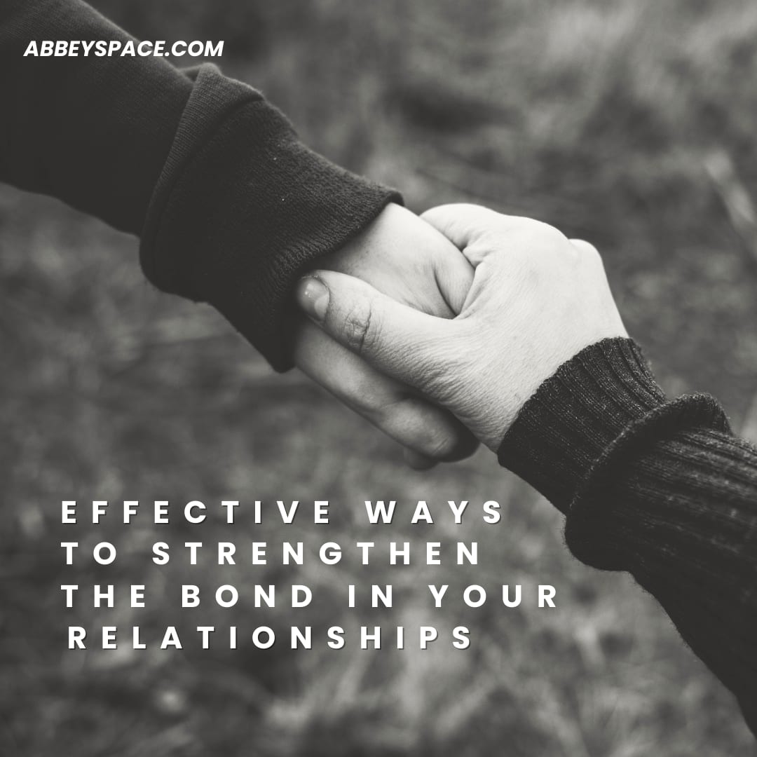 Abbey's Space | EFFECTIVE WAYS TO STRENGTHEN THE BOND IN YOUR RELATIONSHIPS