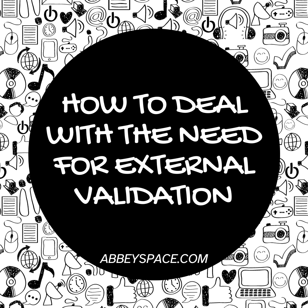 Abbey's Space | HOW TO DEAL WITH THE NEED FOR EXTERNAL VALIDATION