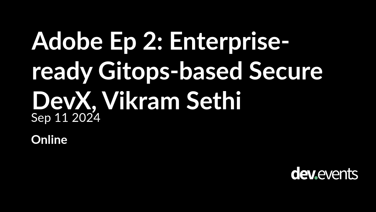 Adobe Ep 2: Enterprise-ready Gitops-based Secure DevX, Vikram Sethi
